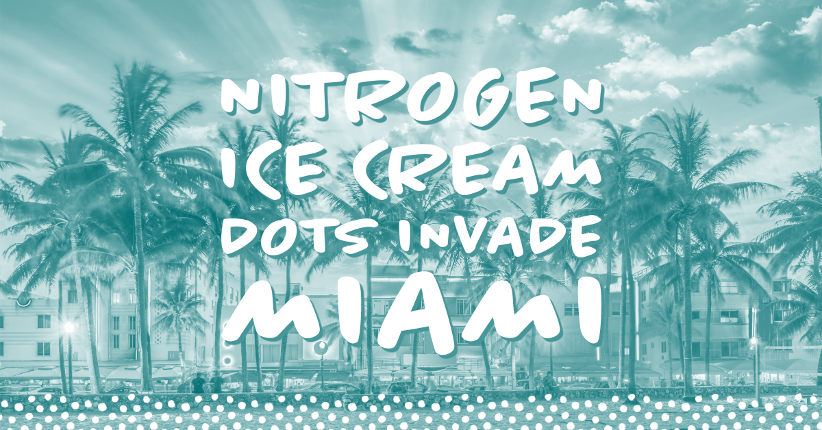 Nitrogen Ice Cream Dots Invade Miami - Total Snacks