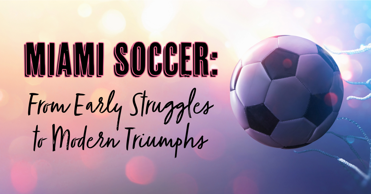 Miami Soccer: From Early Struggles to Modern Triumphs - Total Snacks